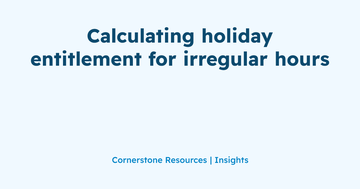 Calculating holiday entitlement for irregular hours | Cornerstone Resources